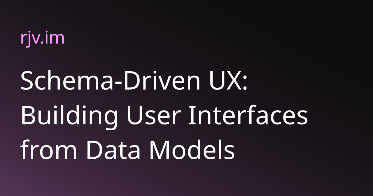 Schema-Driven UX: Building User Interfaces from Data Models | rjv.im
