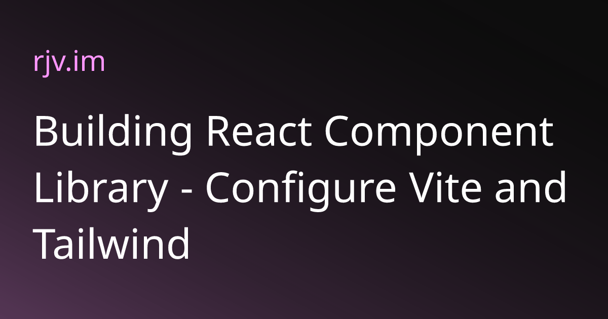 Building React Component Library - Configure Vite and Tailwind | rjv.im